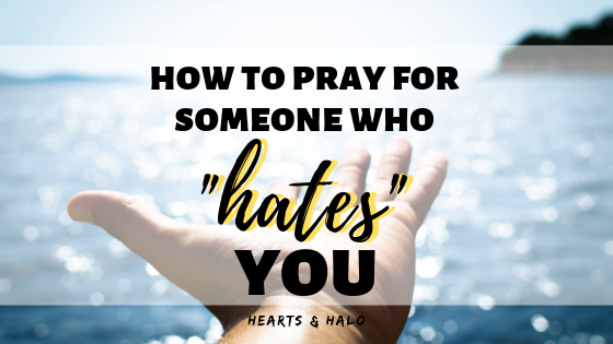 How to Pray for Someone who "Hates" You - Hearts and Halo