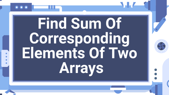 Java program to find sum of corresponding elements of two arrays - Java ...