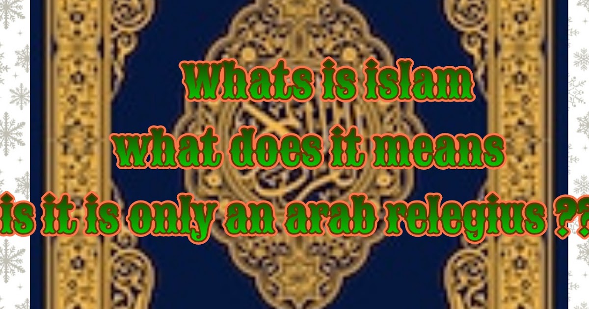 Whats is islam ,what does it means ,is it is only an arab relegius ...