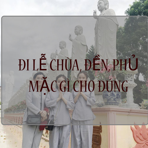 Hướng dẫn cách chọn trang phục đi chùa đền phủ đúng tôn nghiêm