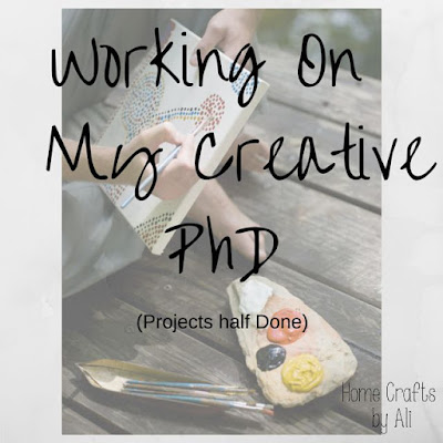 Working On My Creative PhD - Projects half Done - Home Crafts by Ali