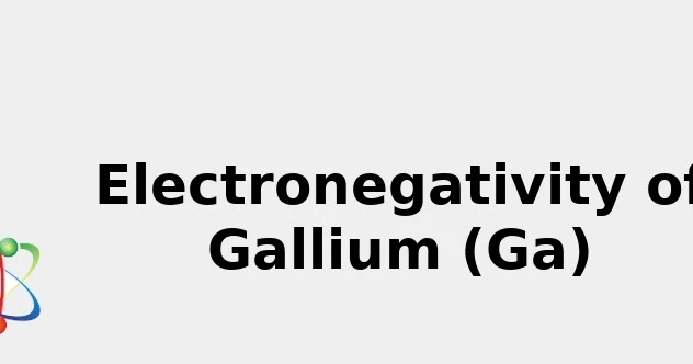 2022: ☢️ Electronegativity of Gallium (Ga) [& Uses, Discovery, Sources ...