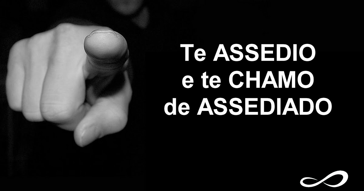 "Te assedio e depois te acuso de ser assediado" | ∞