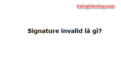 Signature invalid là gì? Đáp án đúng nhất! - wowhay