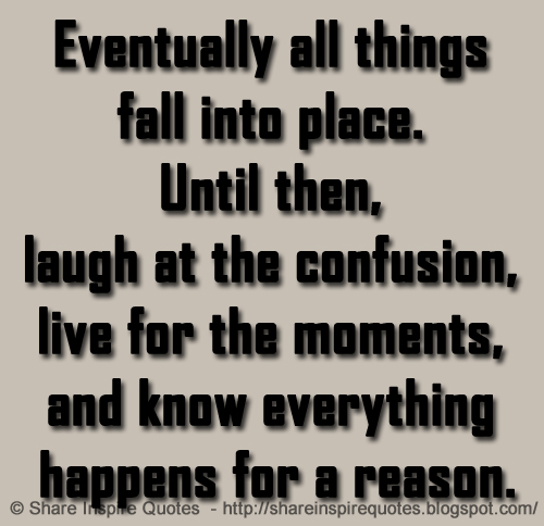 Eventually all things fall into place. Until then, laugh at the ...