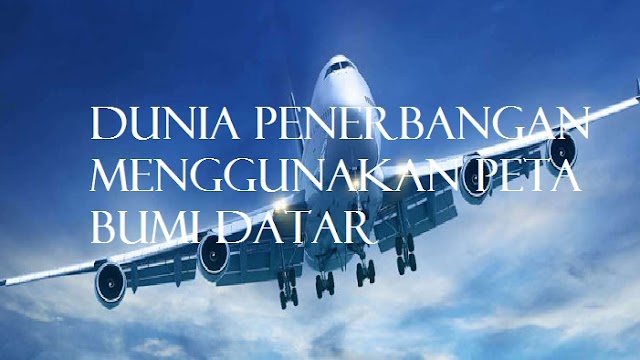 Dunia Penerbangan Menggunakan Peta Bumi Datar