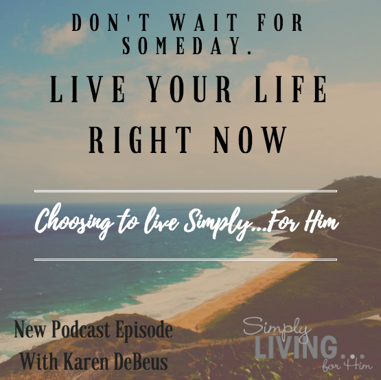 Podcast Episode 25 • Don’t Wait for Some Day. Live Your Life Right Now ...