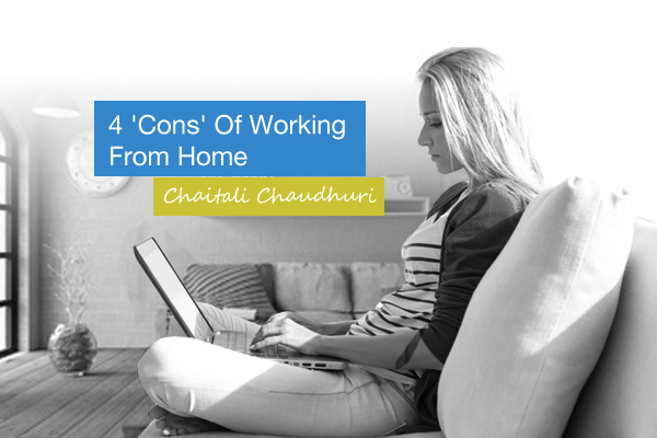 Chaitali Chaudhuri 4 Cons Of Working From Home chaitali-chaudhuri-4-cons-of-working-from-home