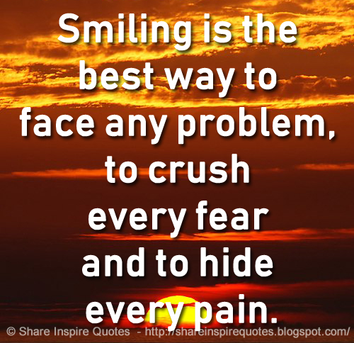 Smiling is the best way to face any problem, to crush every fear and to ...