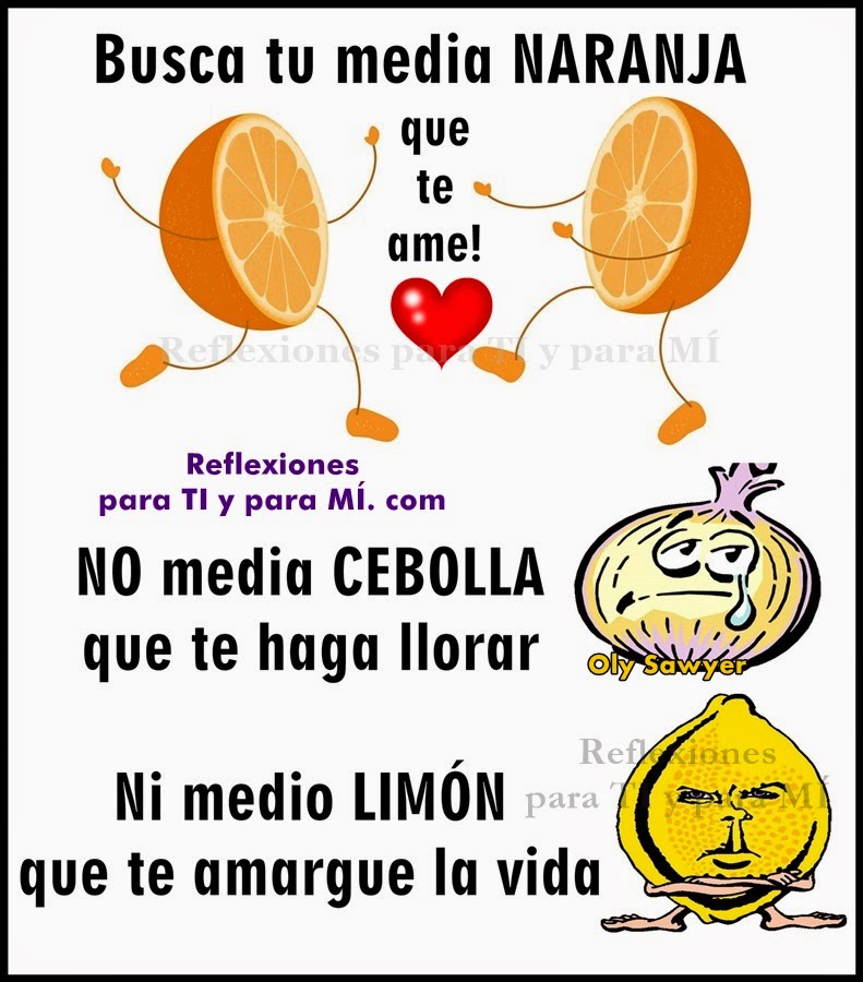 Reflexiones para TI y para MÍ: * Busca tu media NARANJA que te ame