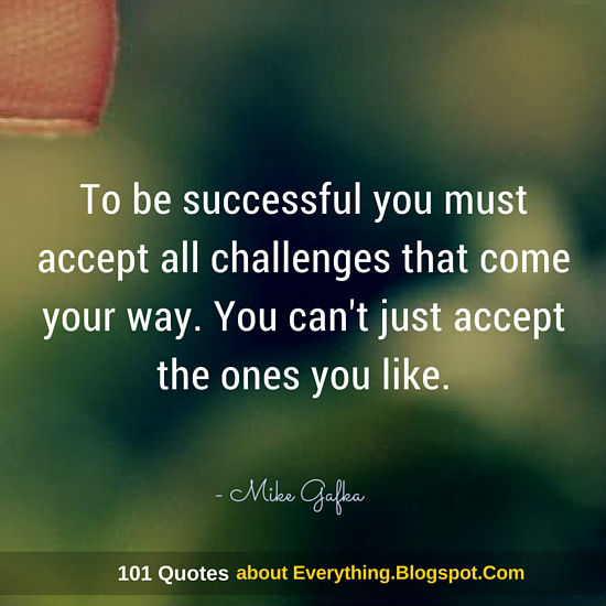 To be successful you must accept all challenges that come your way. You ...
