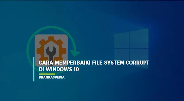 Cara Memperbaiki File System Corrupt pada Windows 10 - Brankaspedia ...