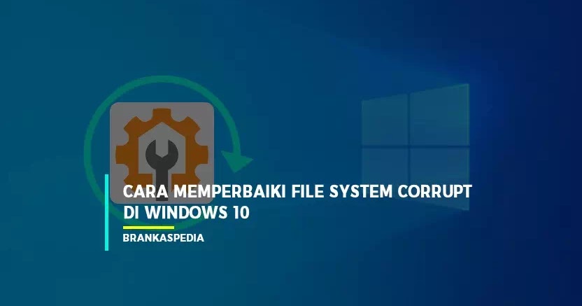 Cara Memperbaiki File System Corrupt pada Windows 10 - Brankaspedia ...