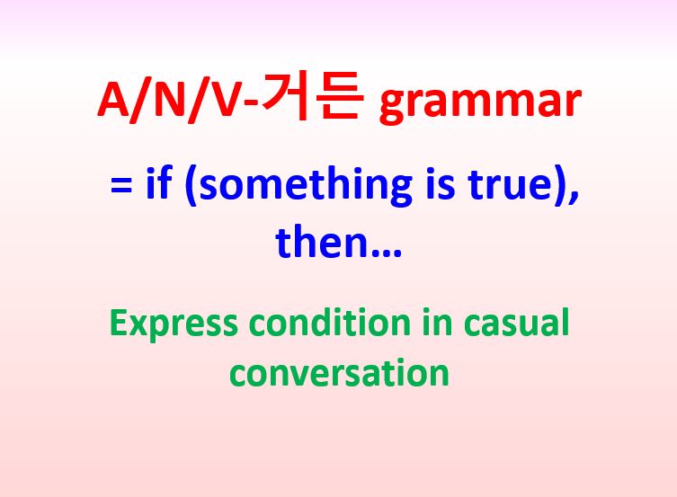 A/N/V-거든 grammar = if (something is true), then ~express condition in ...