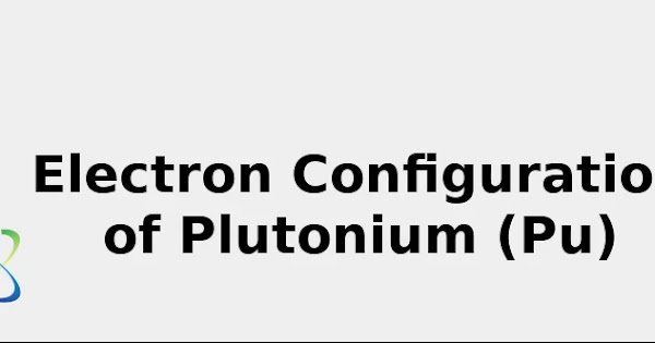 2022: ☢️ Electron Configuration of Plutonium (Pu) [Complete, Abbreviated, Uses ...