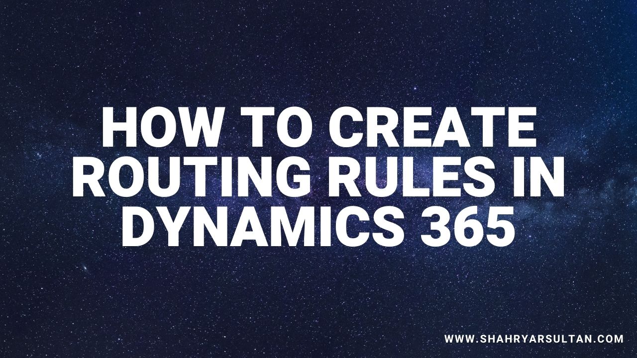 What Are Routing Rule Sets How To Create Routing Rules In Dynamics 365 Shahryar Sultan