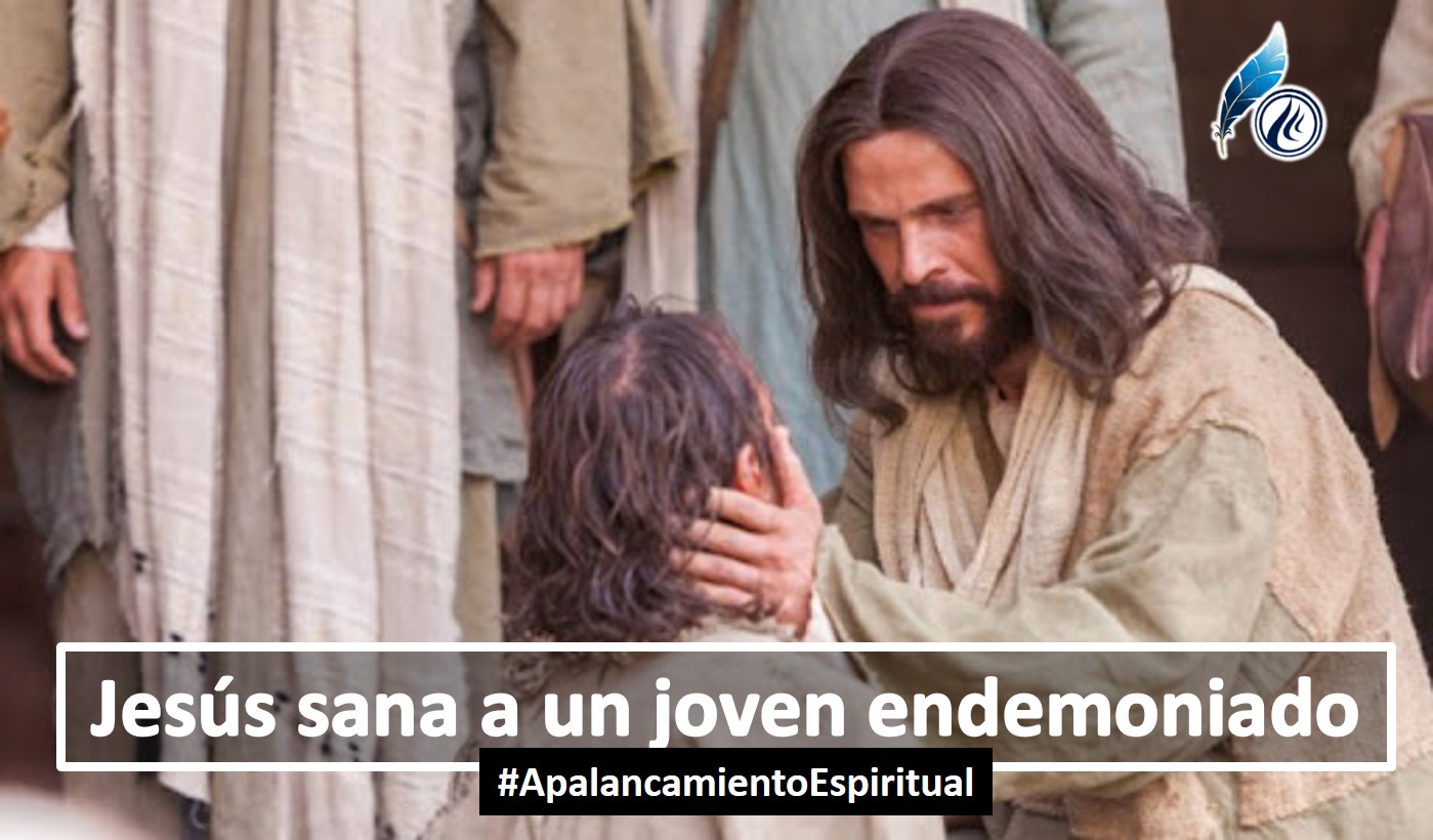 #120 Jesús sana a un muchacho endemoniado ~ Apalancamiento Espiritual