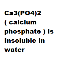 Is Ca3(PO4)2 ( calcium phosphate ) Soluble or Insoluble in water