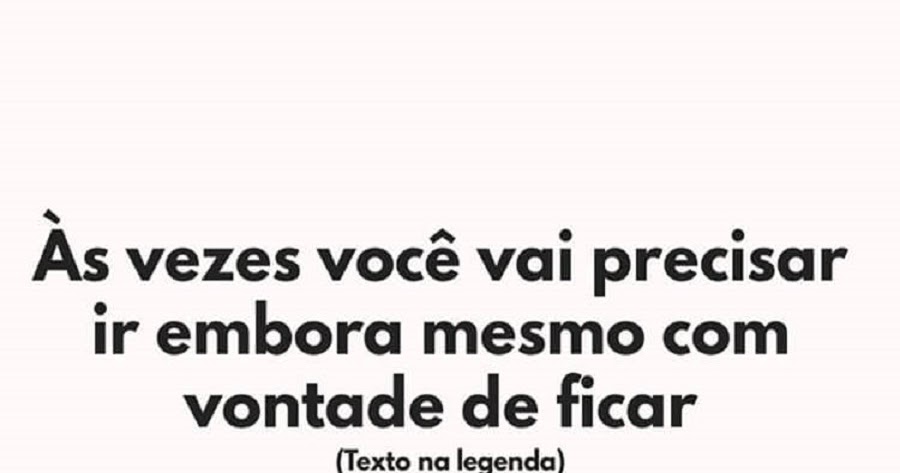 Às vezes você vai precisar ir embora mesmo com vontade de ficar ...