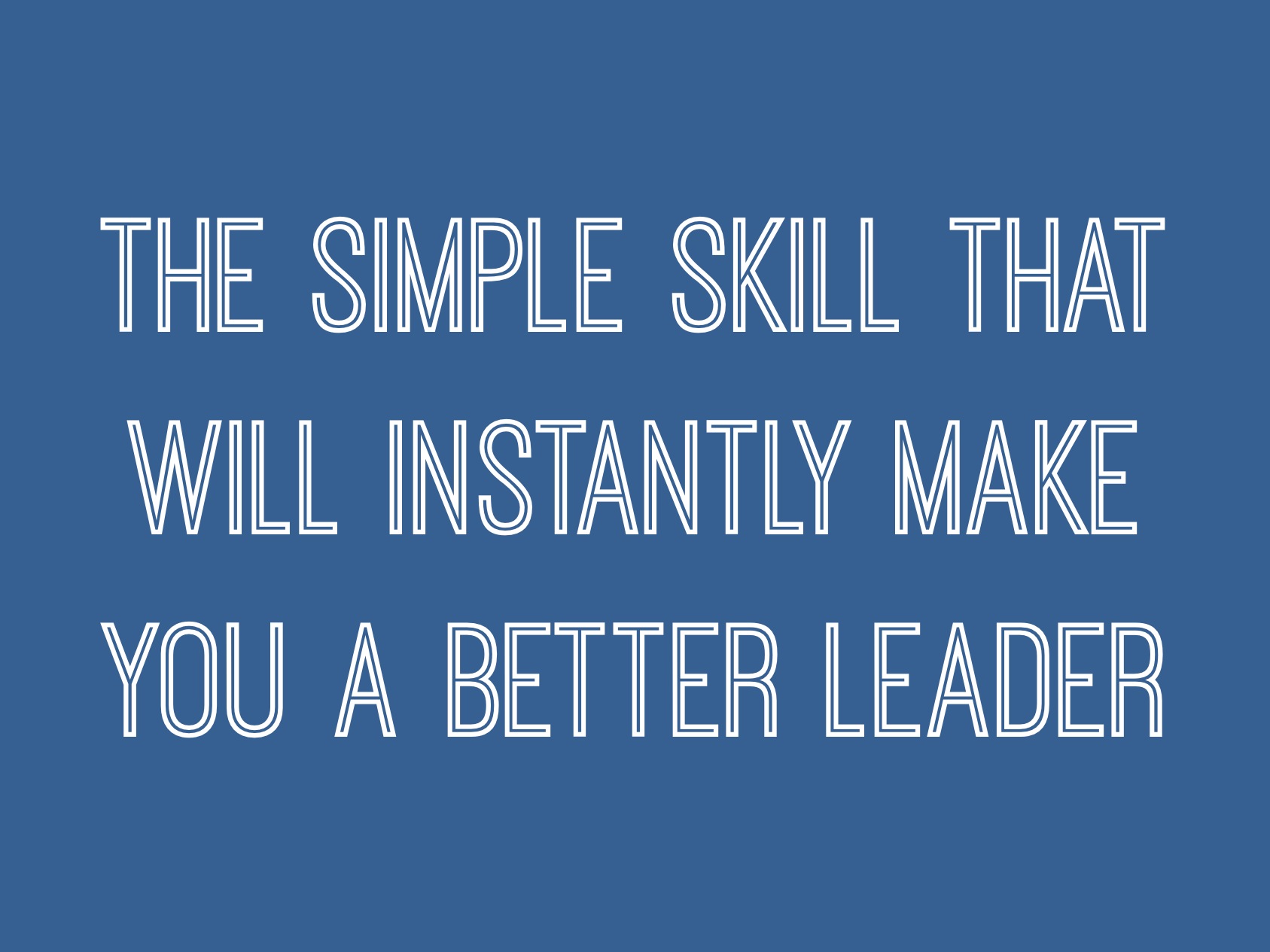 The Simple Skill That Will Instantly Make You a Better Leader ...