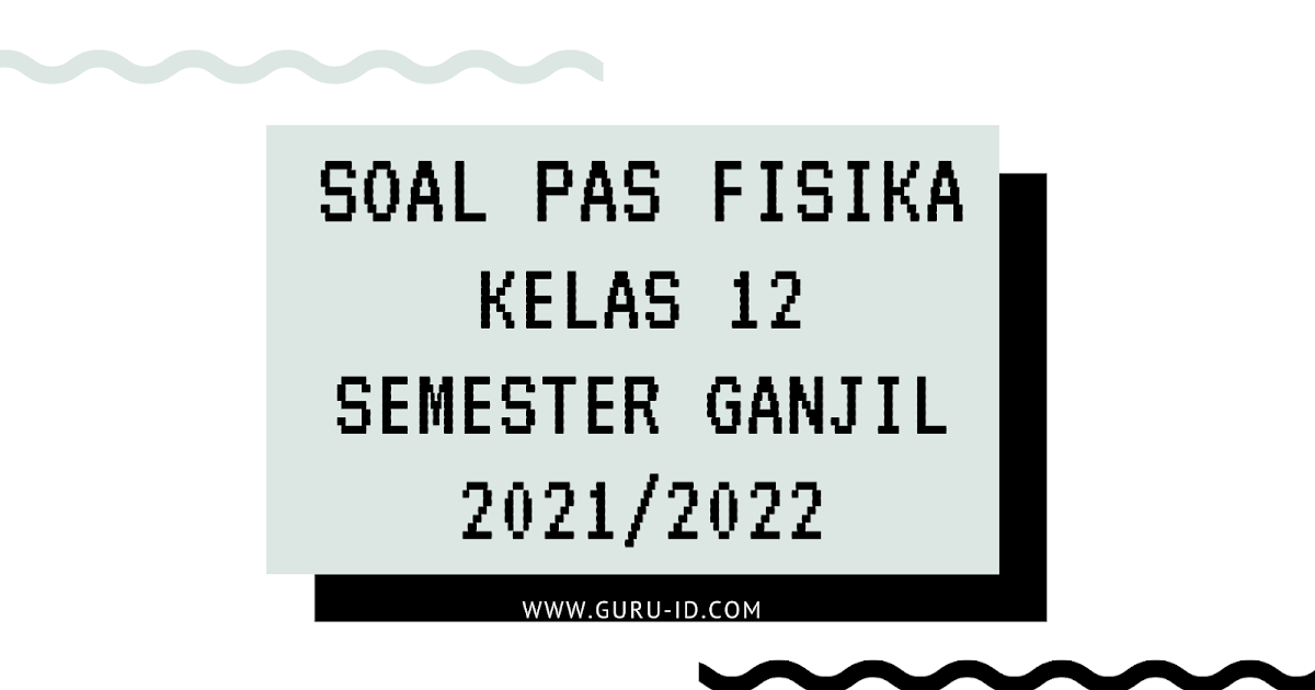 soal pas fisika kelas 12 semester 1 tahun 2022/2023 plus kunci jawabannya - Modul Ajar Kurikulum ...