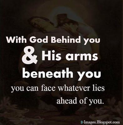 With God behind you and His arms beneath you, You can face whatever ...