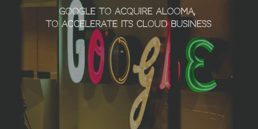 Google to Acquire Data Migration startup, Alooma, to Accelerate its ...