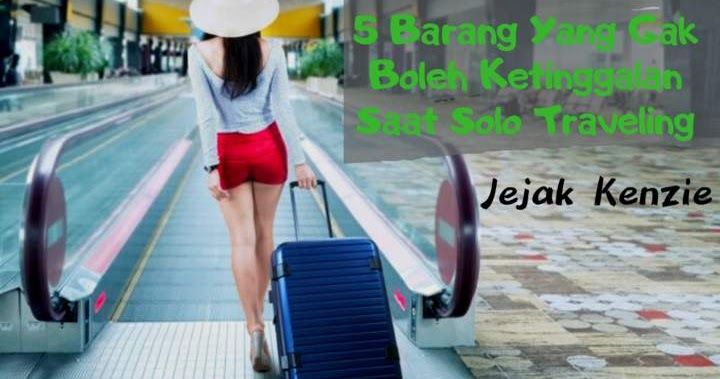 Baru Pertama Kali Solo Traveling? Ini 5 Barang Yang Nggak Boleh Kamu Lupain - Jejak Kenzie