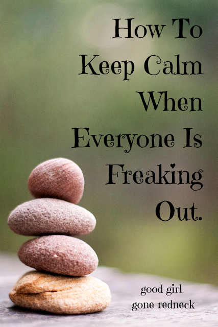 Good Girl Gone Redneck: How To Keep Calm When Everyone Is Freaking Out.