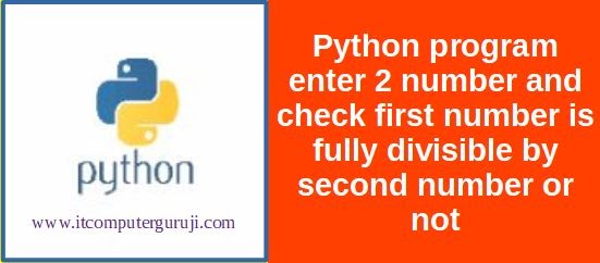 Python program enter 2 number and check first number is fully divisible ...