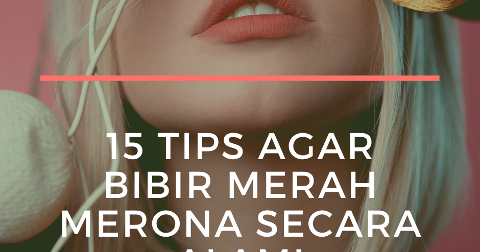 15 Tips Agar Bibir Merah Merona Secara Alami | Tips Beesa