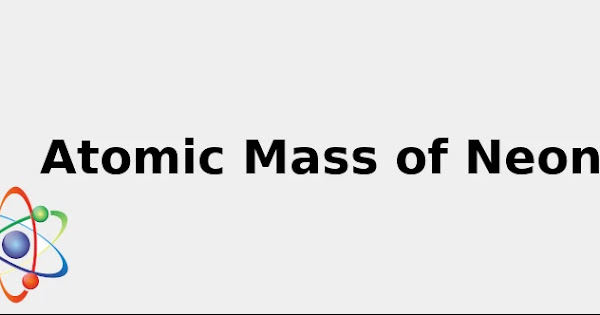 Atomic Mass of Neon (& Secrets: Sources, Uses and more...) 2022