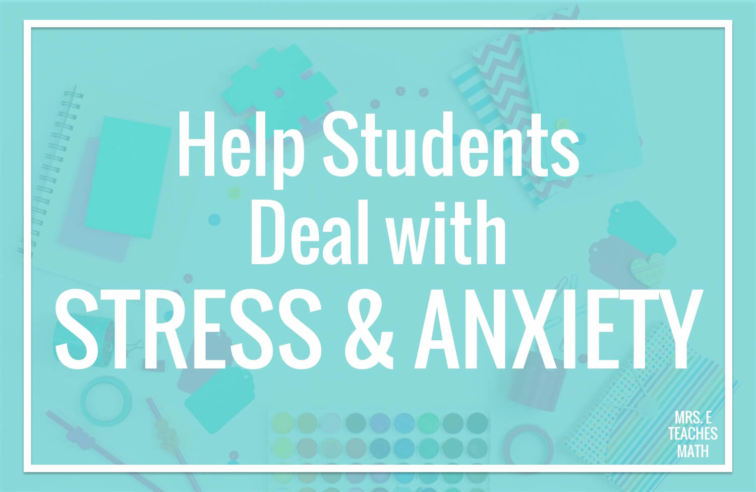 How to Help Students Deal with Stress and Anxiety | Mrs. E Teaches Math