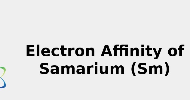 2022: ☢️ Electron Affinity of Samarium (Sm) [& Color, Uses, Discovery ...