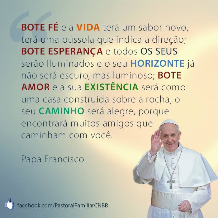 BLOG DO ILIVALDO DUARTE: PAPA FRANCISCO: BOTE FÉ e a vida terá sabor novo