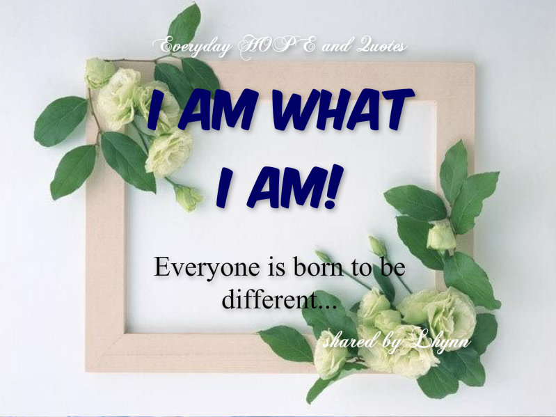 Everyday HOPE and Quotes : I AM .. WHAT I AM ...