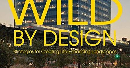 Wild by Design Strategies for Creating Life-Enhancing Landscapes