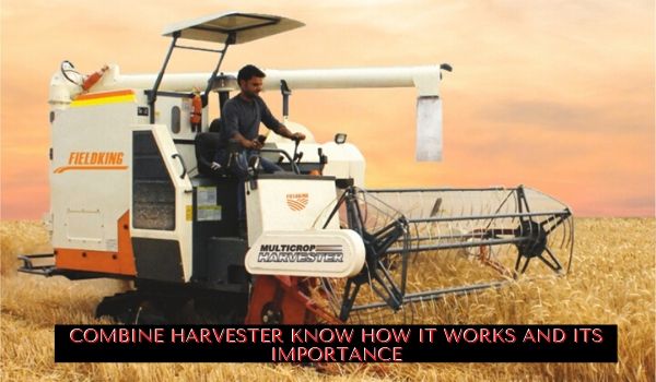 Combine Harvester Know How It Works And Its Importance