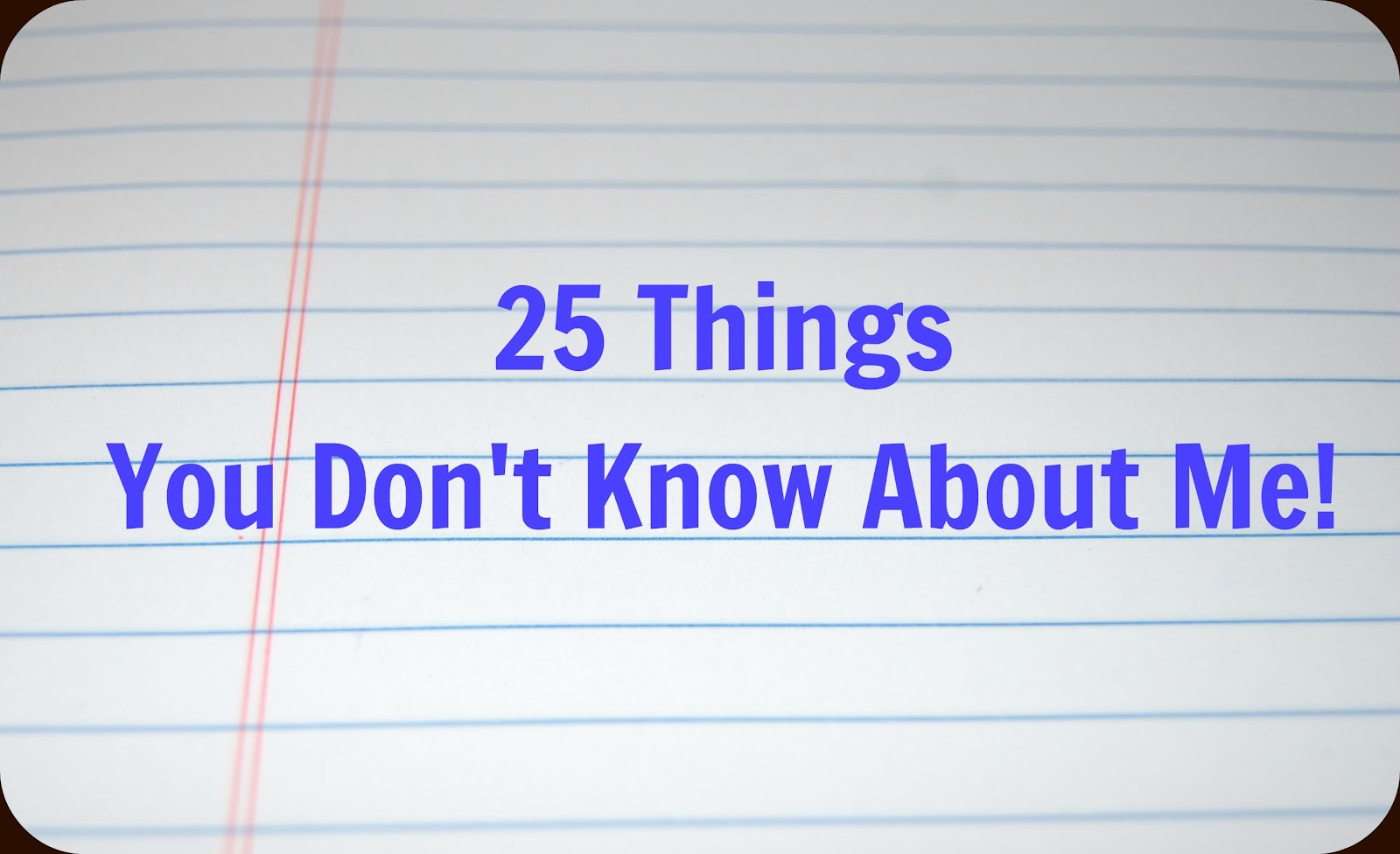 My Family. My Friends. My Life.: 25 Things You Might Not Know About Me!