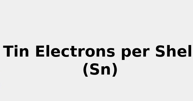 Tin Electrons per Shell ☢️ (Sn) rev. 2022 [& Color, Discovery