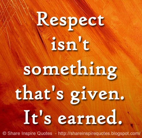 Respect isn't something that's given. It's earned. | Share Inspire Quotes