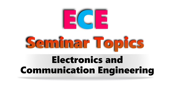 Seminar Topics for ECE: Electronics and Communication Engineering