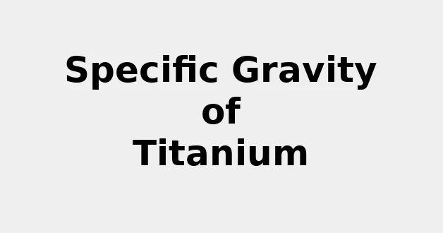 Specific Gravity of Titanium (& Formula, Definition, Infographic) 2022