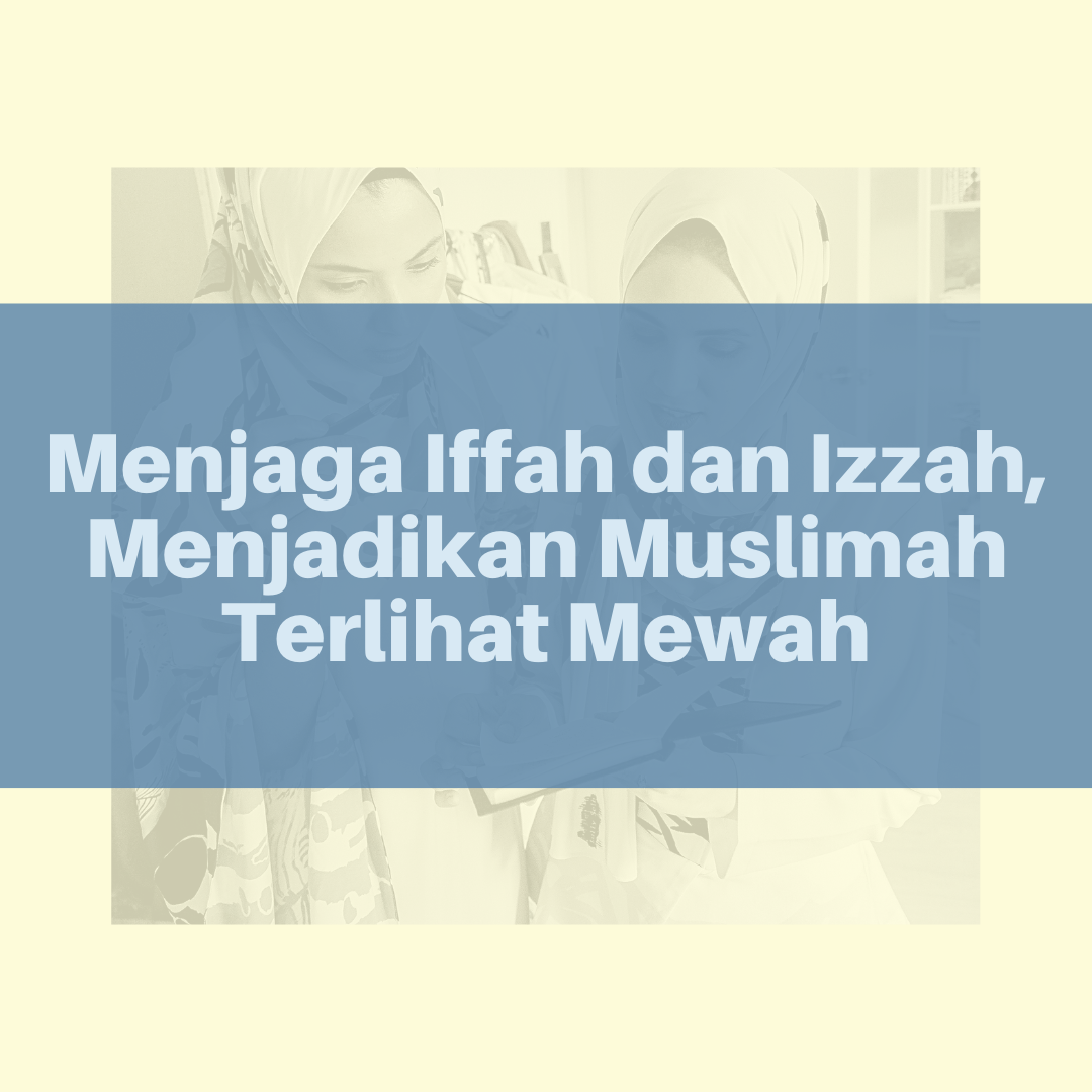 Menjaga Iffah dan Izzah, Menjadikan Muslimah Terlihat Mewah