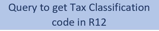 Oracle Application's Blog: Query to get Tax Classification code in R12