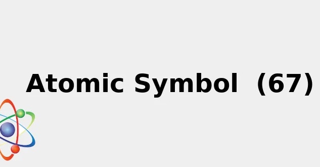 Atomic Symbol 67 (& Cool facts: Uses, Sources, Color and more...) 2022