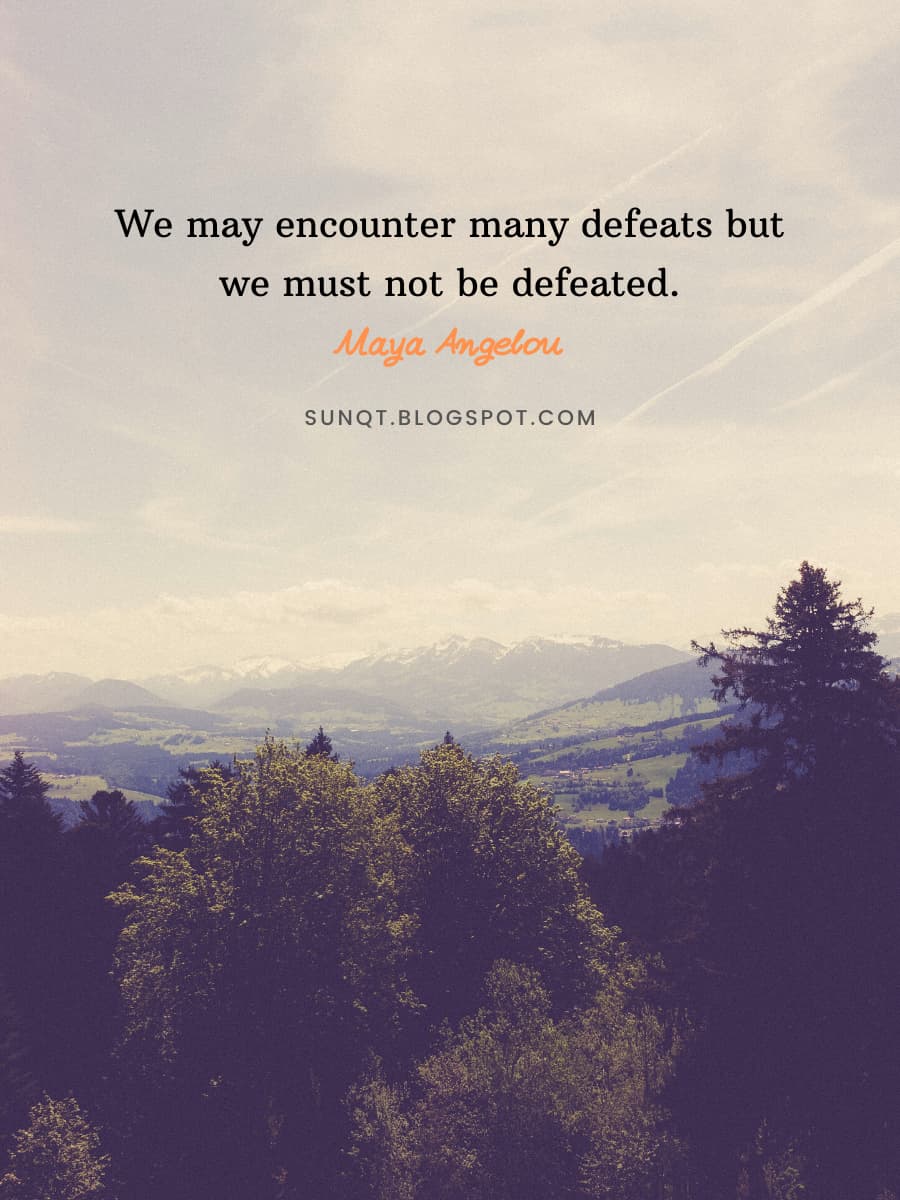We may encounter many defeats but we must not be defeated.–Maya Angelou ...