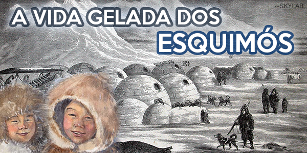 A vida gelada dos Esquimós - Skylab