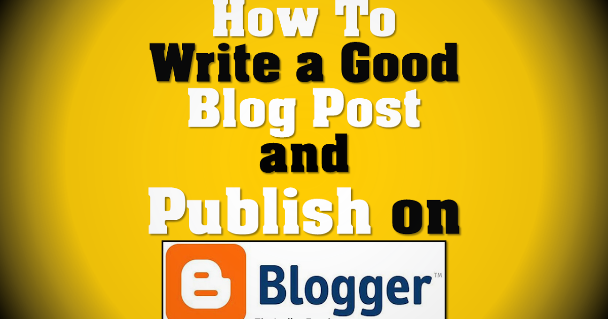 How To Write A Good Blog Post And Publish On Blogger