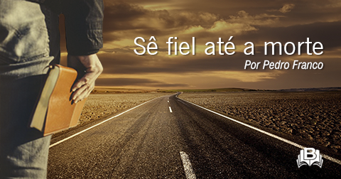 METANÓIA...TRAZENDO O EVANGELHO DE VOLTA !: Sê fiel até a morte